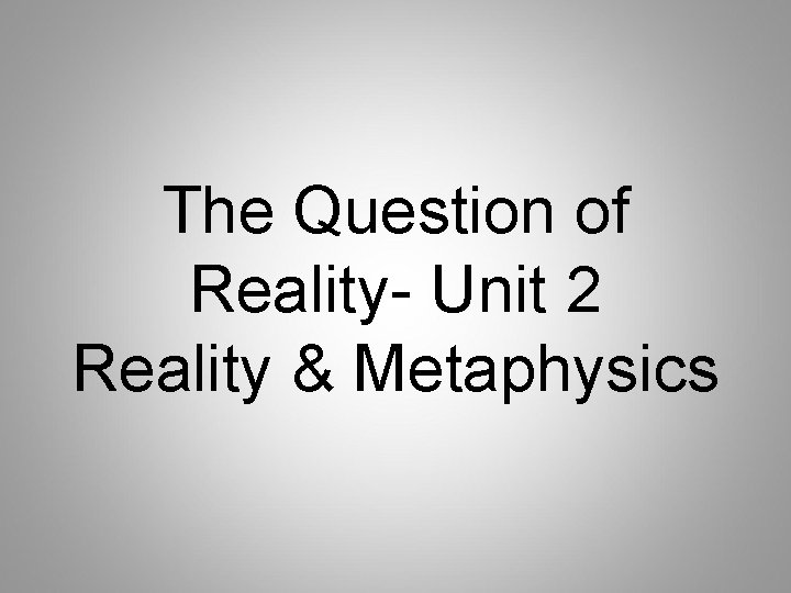 The Question of Reality Unit 2 Reality Metaphysics