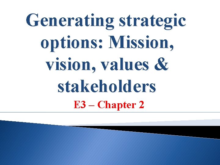Generating strategic options Mission vision values stakeholders E