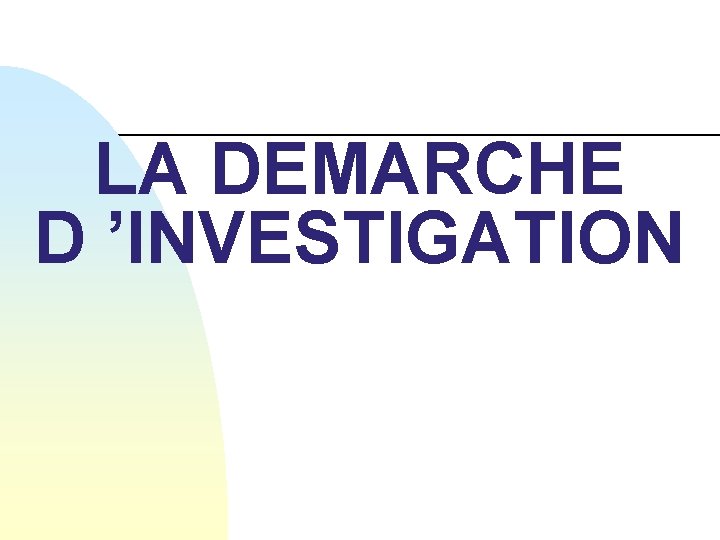LA DEMARCHE D INVESTIGATION Cette dmarche sappuie sur