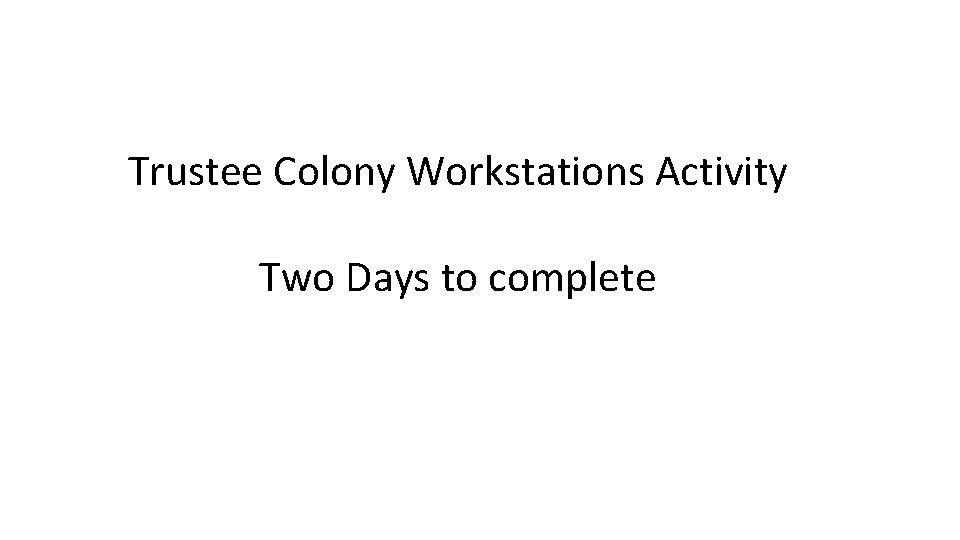 Trustee Colony Workstations Activity Two Days to complete