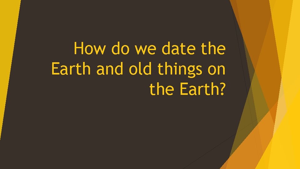 How do we date the Earth and old