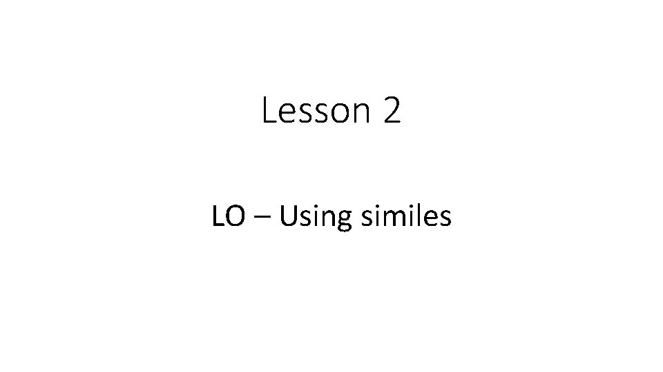 Lesson 2 LO Using similes Yesterday your task