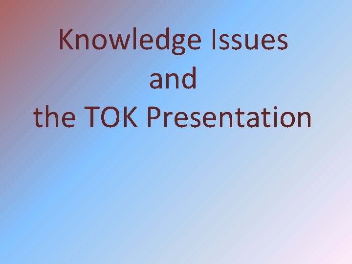 Knowledge Issues and the TOK Presentation Other Real