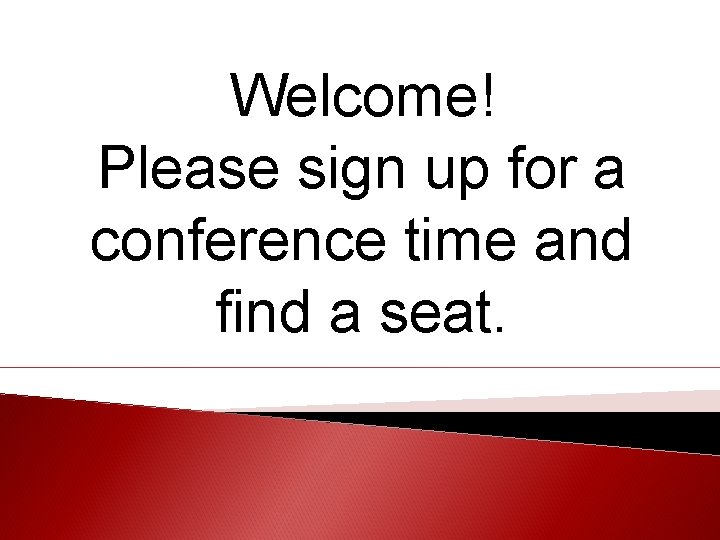 Welcome Please sign up for a conference time