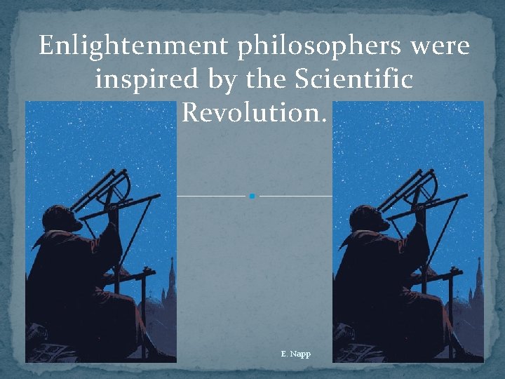 Enlightenment philosophers were inspired by the Scientific Revolution
