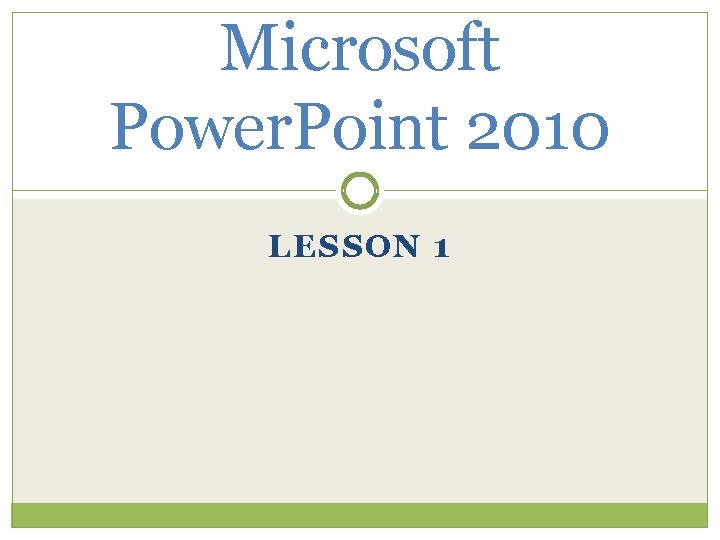 Microsoft Power Point 2010 LESSON 1 Learning Goals