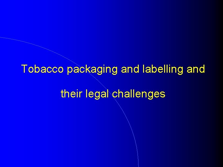 TOBACCO PACKAGING AND LABELLING AND THEIR LEGAL CHALLENGES