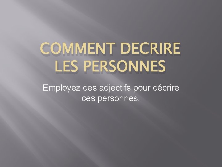 COMMENT DECRIRE LES PERSONNES Employez des adjectifs pour