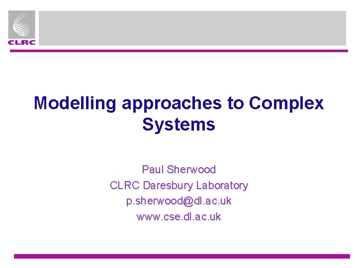 Modelling approaches to Complex Systems Paul Sherwood CLRC