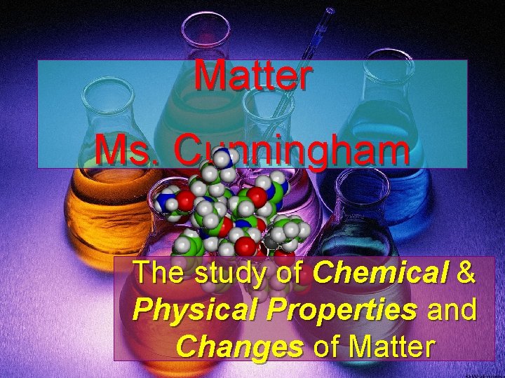 Matter Ms Cunningham The study of Chemical Physical