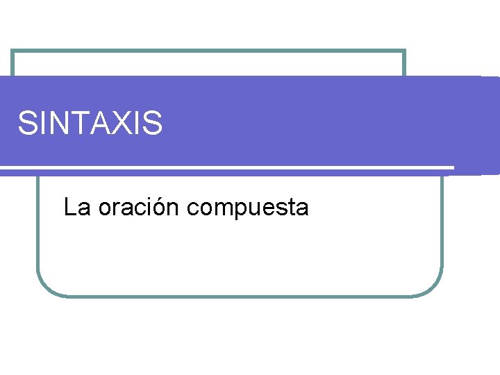 SINTAXIS La oracin compuesta Conceptos importantes l ORACIN
