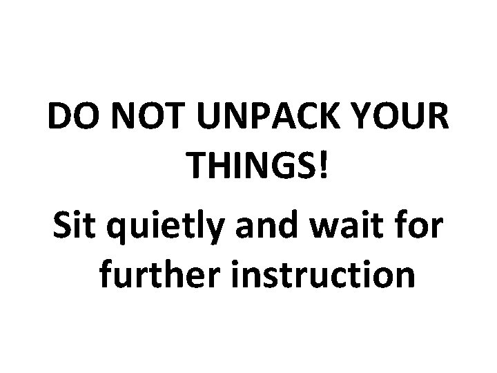 DO NOT UNPACK YOUR THINGS Sit quietly and
