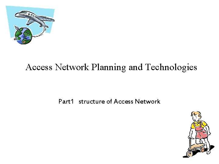 Access Network Planning and Technologies Part 1 structure