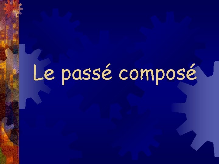 Le pass compos SECTION 1 Le pass compos