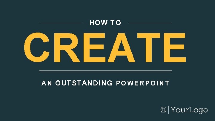 HOW TO CREATE AN OUTSTANDING POWERPOINT A few