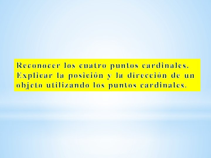 Reconocer los cuatro puntos cardinales Explicar la posicin