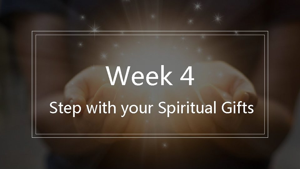 Week 4 Step with your Spiritual Gifts Have