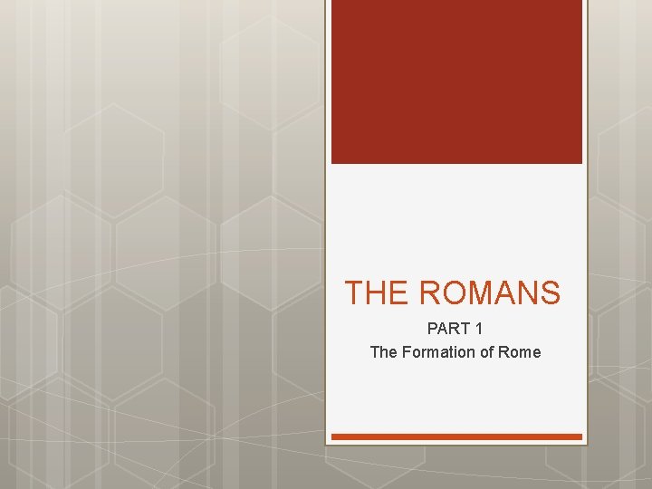 THE ROMANS PART 1 The Formation of Rome