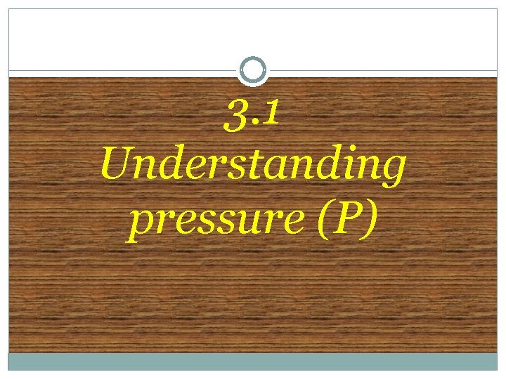 3 1 Understanding pressure P PRESSURE Pressure is