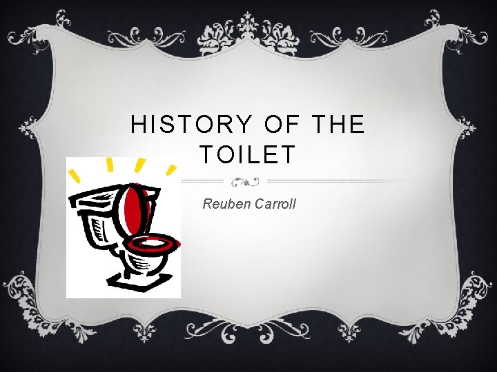 HISTORY OF THE TOILET Reuben Carroll GOING INSIDE
