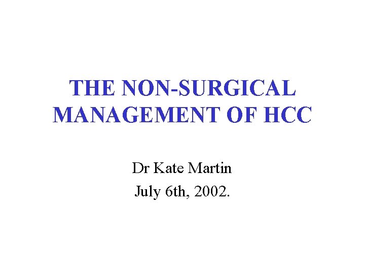 THE NONSURGICAL MANAGEMENT OF HCC Dr Kate Martin