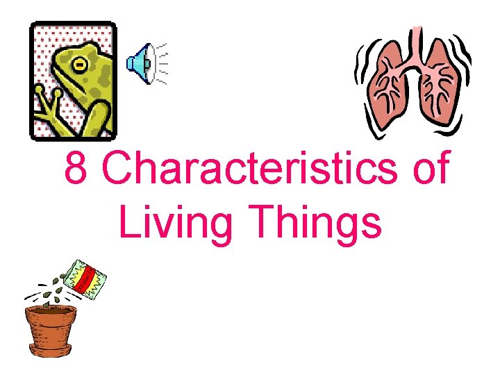 8 Characteristics of Living Things What is an