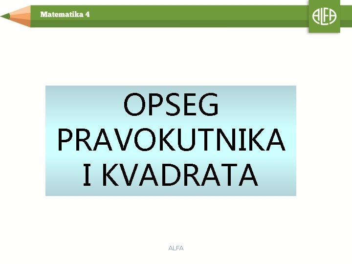 OPSEG PRAVOKUTNIKA I KVADRATA ALFA Kljuni pojmovi opseg