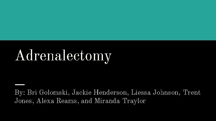 Adrenalectomy By Bri Golomski Jackie Henderson Liessa Johnson