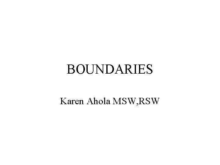 BOUNDARIES Karen Ahola MSW RSW DEFINITION Boundaries are