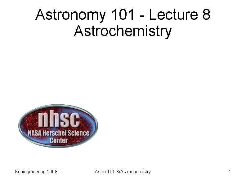 Astronomy 101 Lecture 8 Astrochemistry Koninginnedag 2008 Astro