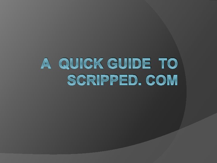 A QUICK GUIDE TO SCRIPPED COM Scroll dow