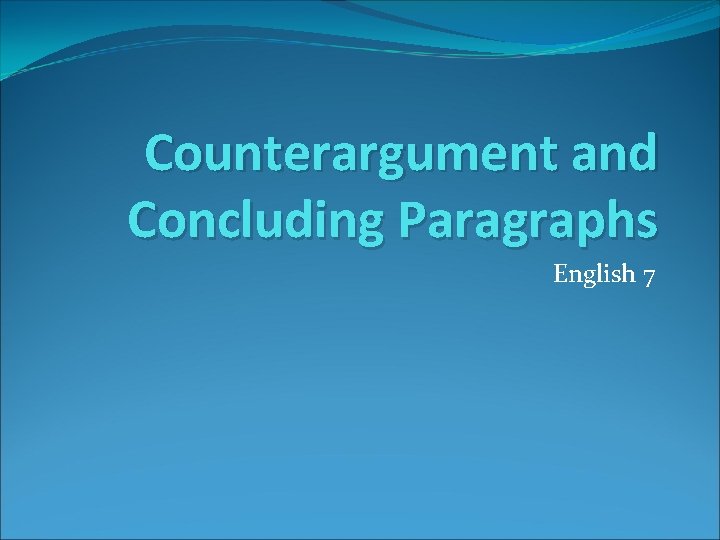 Counterargument and Concluding Paragraphs English 7 Counterargument ...