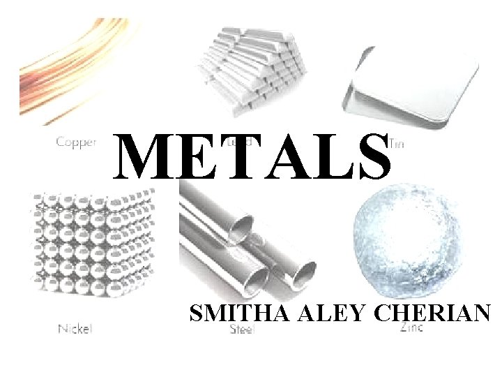 METALS SMITHA ALEY CHERIAN PHYSICAL PROPERTIES PHYSICAL CHARACTERISTICS
