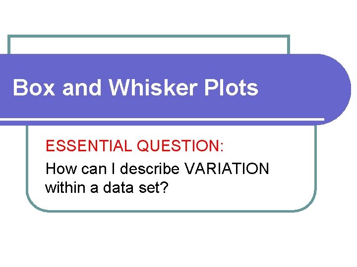Box and Whisker Plots ESSENTIAL QUESTION How can