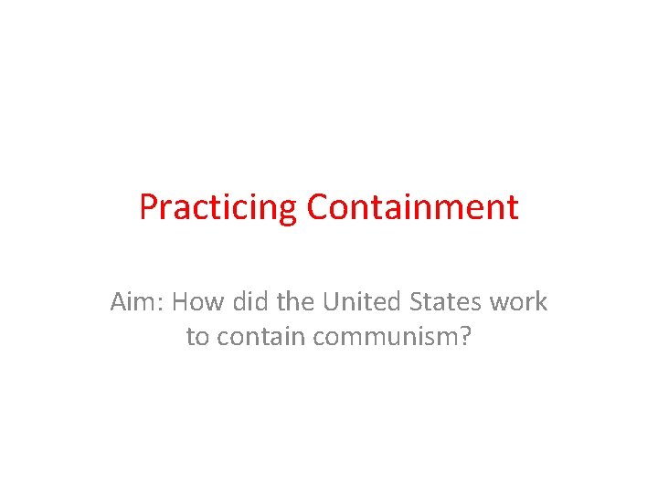 Practicing Containment Aim How did the United States