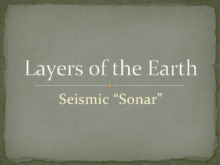 Layers of the Earth Seismic Sonar The Earths