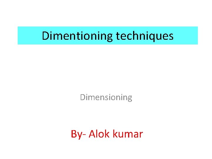 Dimentioning techniques Dimensioning By Alok kumar Dimensioning BIS