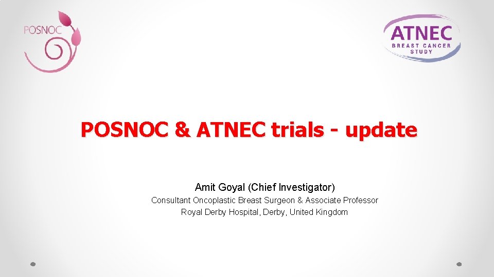 POSNOC ATNEC trials update Amit Goyal Chief Investigator