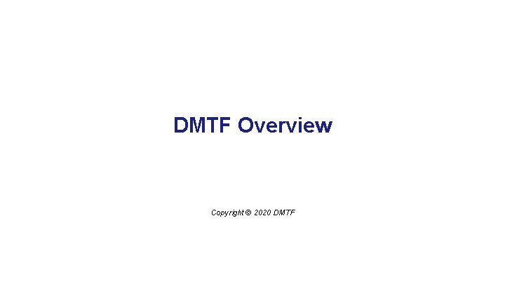 DMTF Overview Copyright 2020 DMTF DMTF An Industry