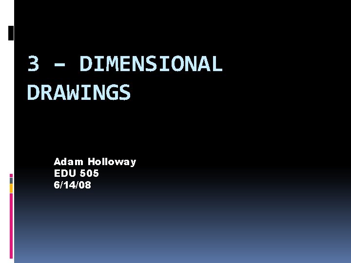 3 DIMENSIONAL DRAWINGS Adam Holloway EDU 505 61408