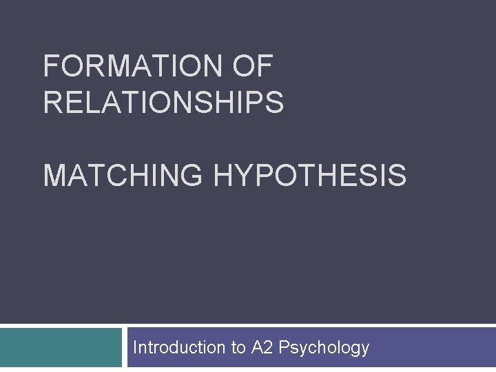 FORMATION OF RELATIONSHIPS MATCHING HYPOTHESIS Introduction to A