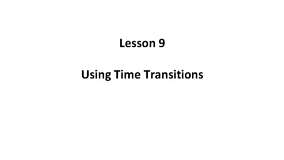 Lesson 9 Using Time Transitions What are Time