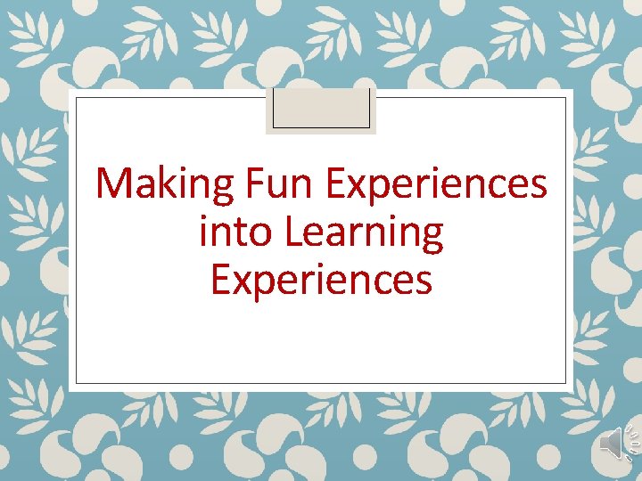 Making Fun Experiences into Learning Experiences Working Speech