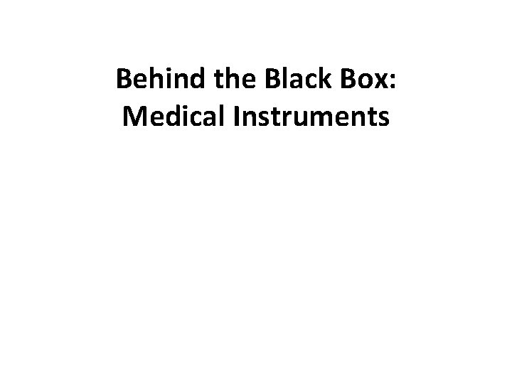 Behind the Black Box Medical Instruments Why Do