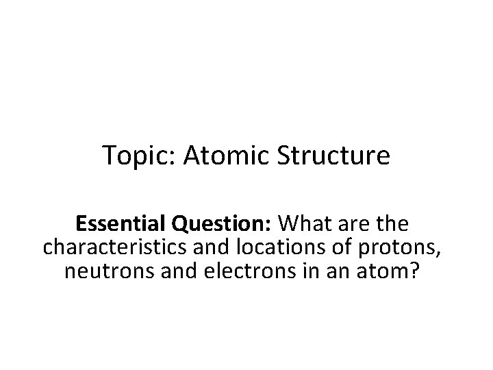 Topic Atomic Structure Essential Question What are the