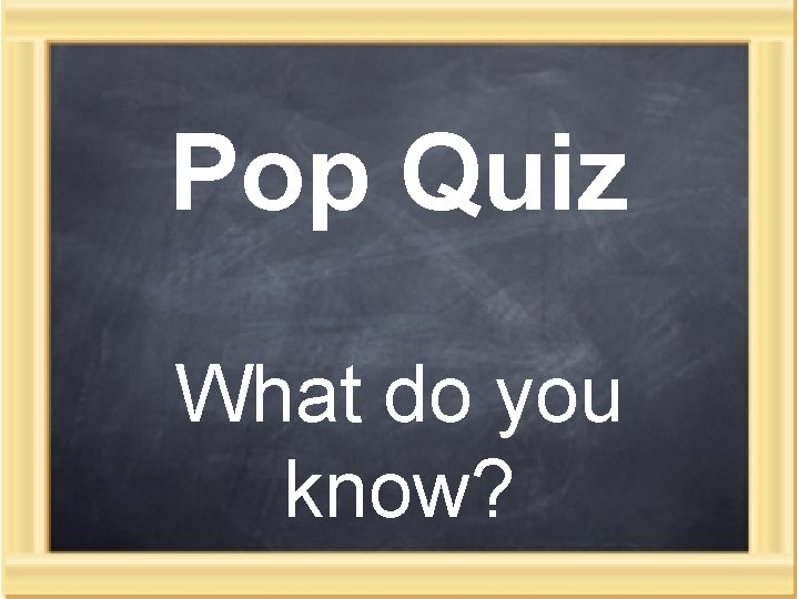 Pop Quiz What do you know General Knowledge