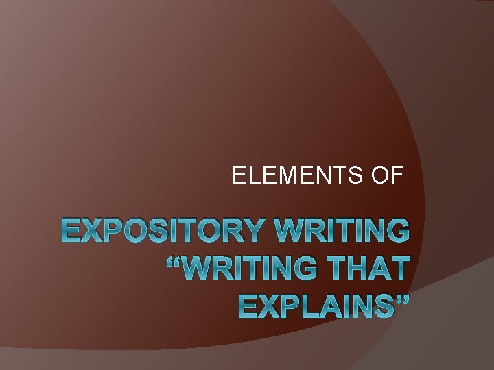 ELEMENTS OF EXPOSITORY WRITING WRITING THAT EXPLAINS What