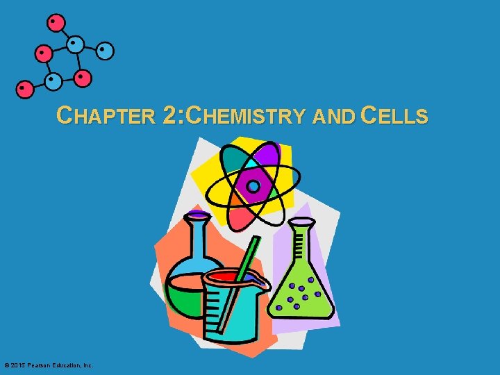 CHAPTER 2 CHEMISTRY AND CELLS 2015 Pearson Education