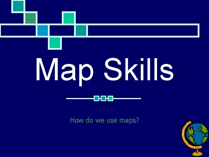 Map Skills How do we use maps What