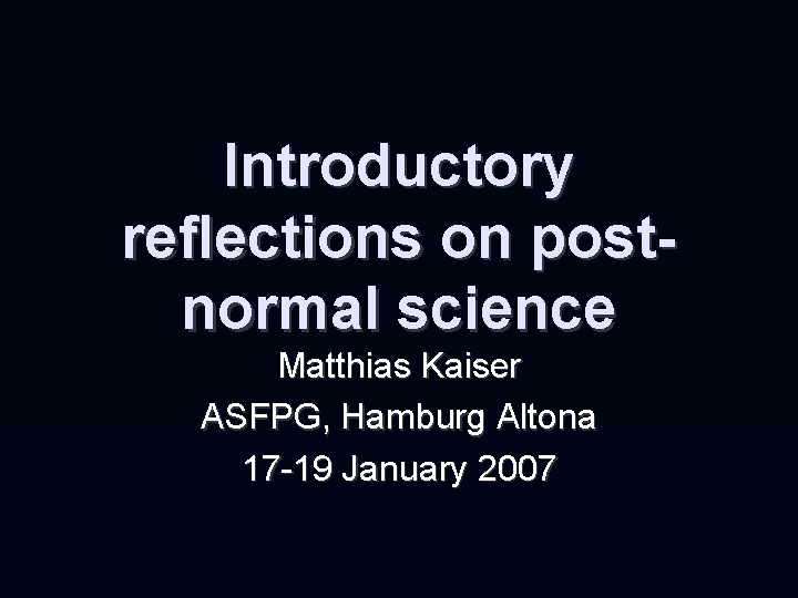 Introductory reflections on postnormal science Matthias Kaiser ASFPG